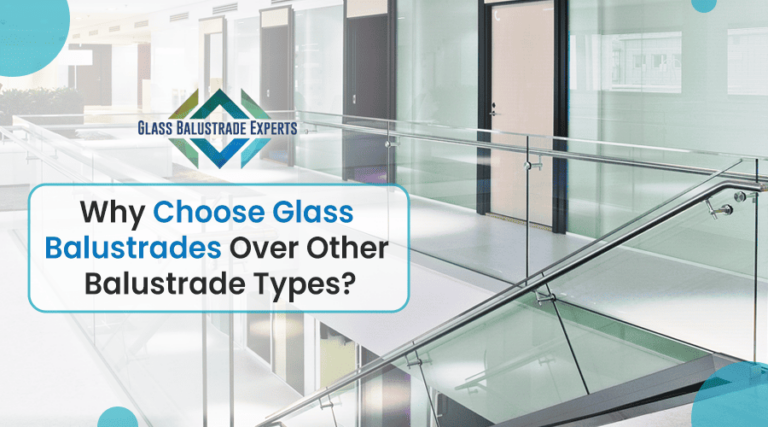 Why Choose Glass Balustrades Over Other Balustrade Types?